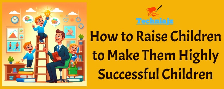 How to Raise Children to Make Them Highly Successful Children